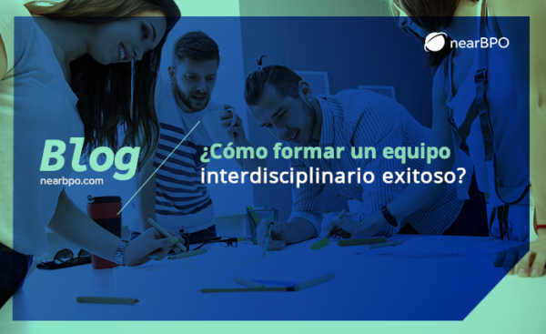 Cómo formar un equipo interdisciplinario que funcione - Near BPO